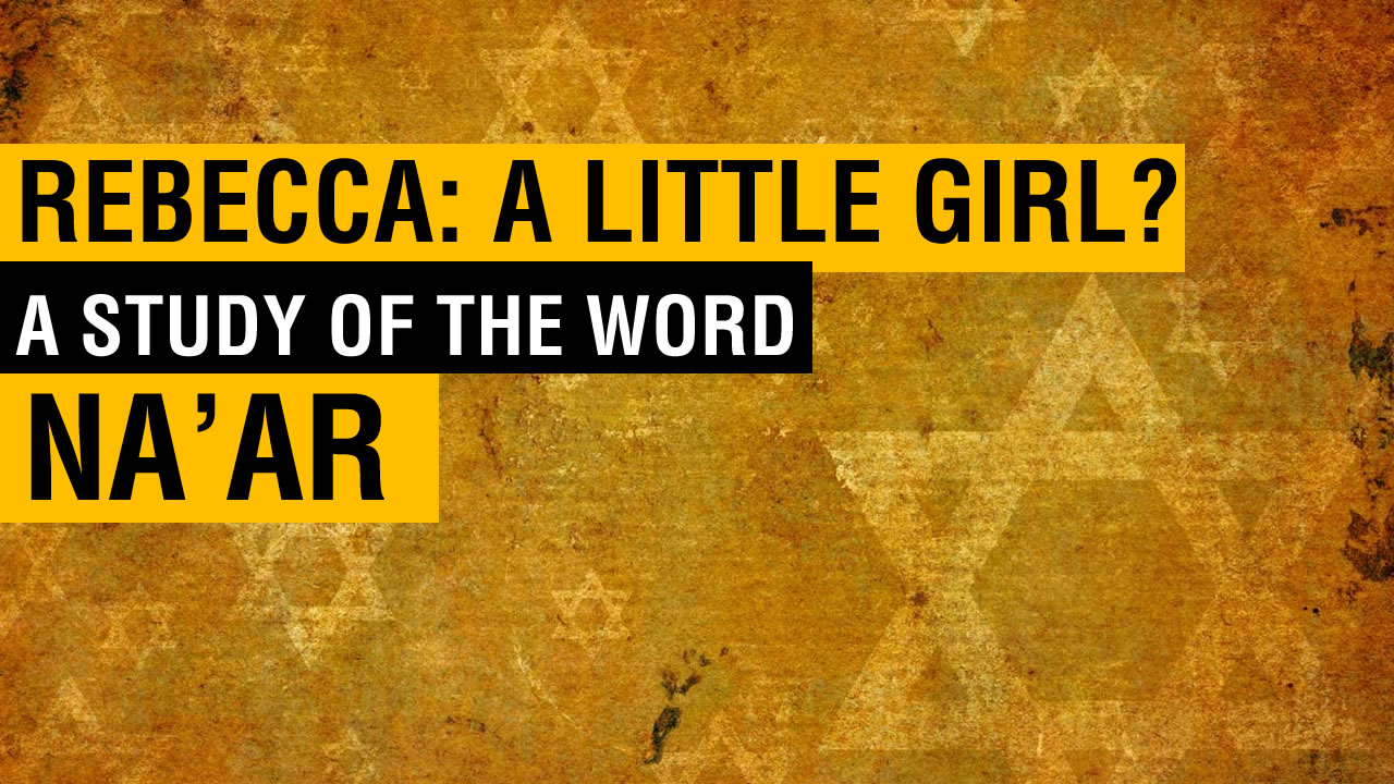 Rebecca, A Little Girl? – A Study of the word “NA’AR” – Seasoned Apologist